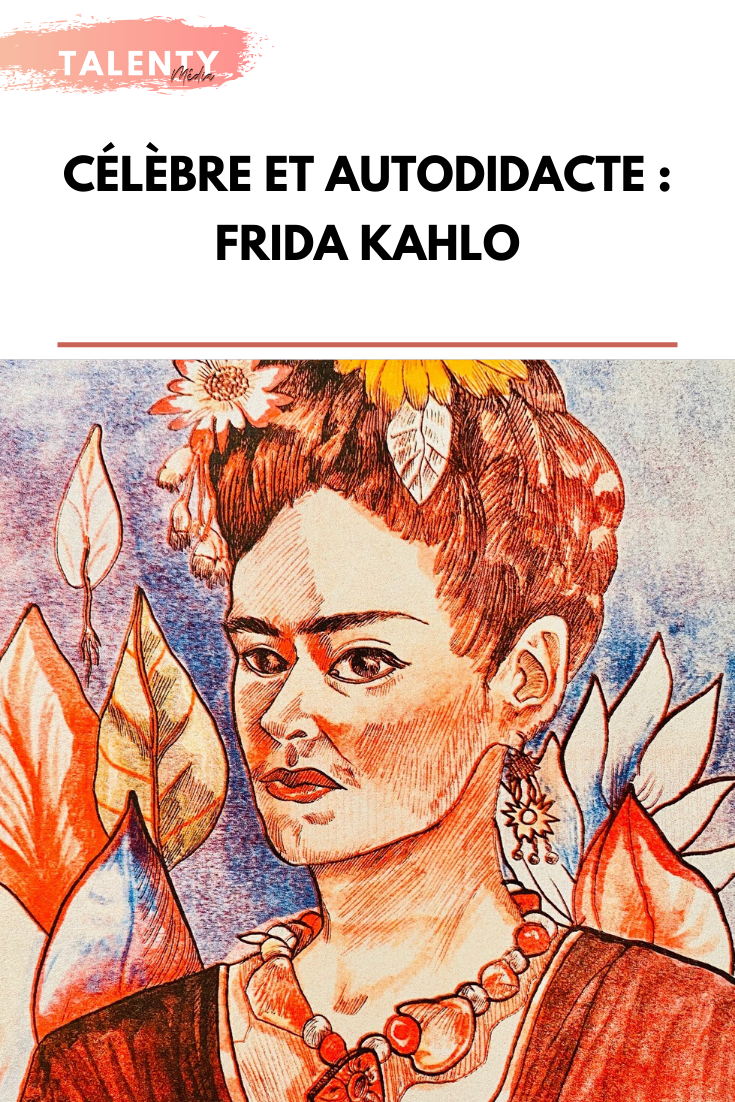Frida Kahlo, la passion faite femme [Célèbre et autodidacte] - TALENTY